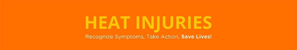 HEAT INJURIES – RECOGNIZE SYMPTOMS, TAKE ACTION, SAVE LIVES!