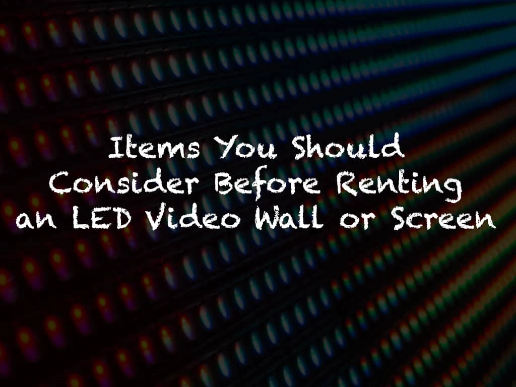 ITEMS YOU SHOULD CONSIDER BEFORE RENTING AN LED VIDEO WALL OR SCREEN