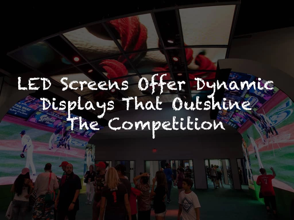 LED SCREENS OFFER DYNAMIC DISPLAYS THAT OUTSHINE THE COMPETITION