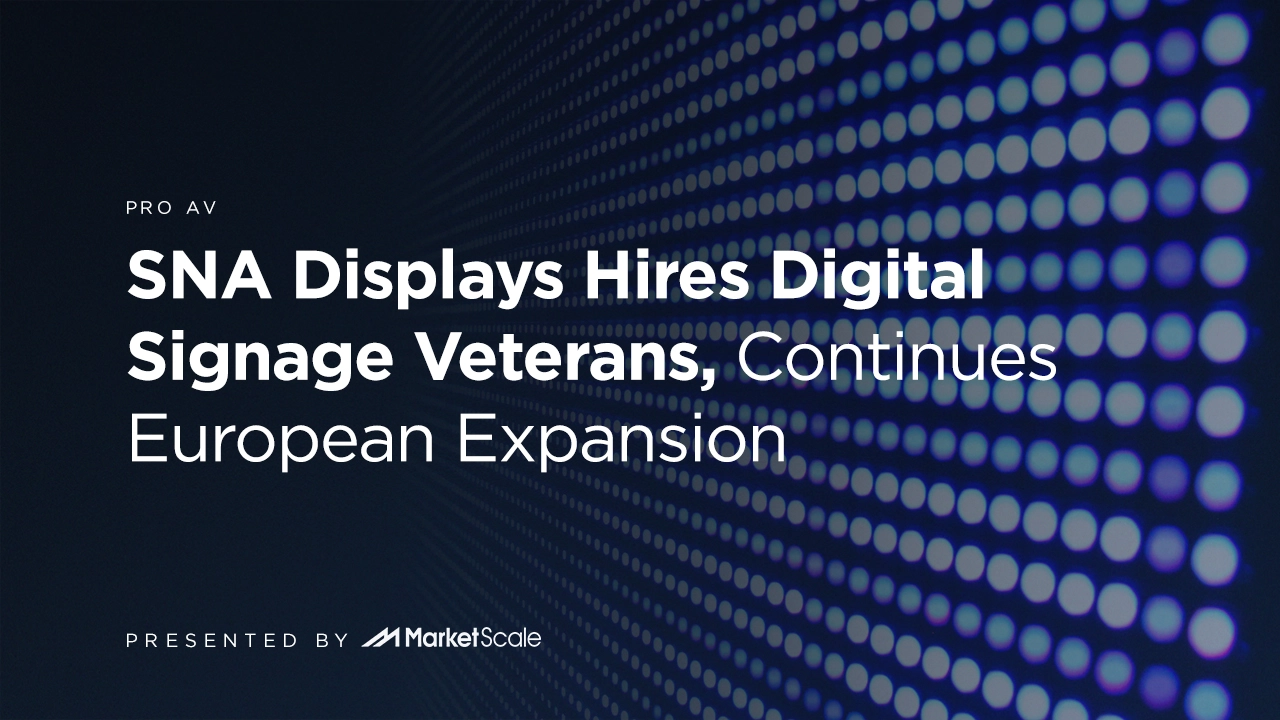 SNA Displays Hires Digital Signage Veterans, Continues European Expansion
